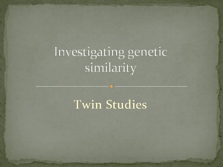 Investigating genetic similarity Twin Studies Why do Researchers
