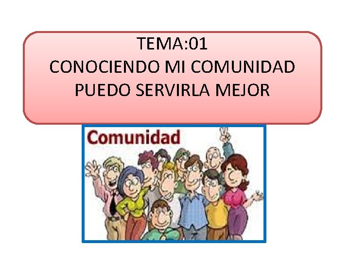 TEMA 01 CONOCIENDO MI COMUNIDAD PUEDO SERVIRLA MEJOR