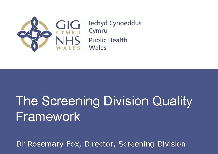 The Screening Division Quality Framework Dr Rosemary Fox