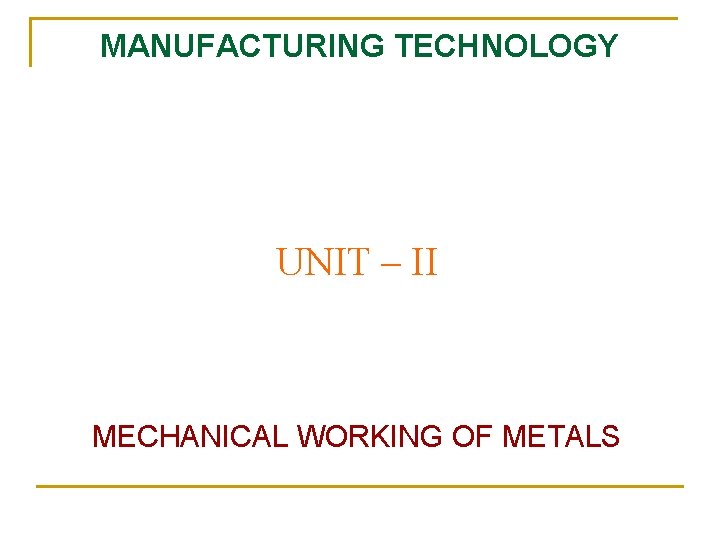 MANUFACTURING TECHNOLOGY UNIT II MECHANICAL WORKING OF METALS