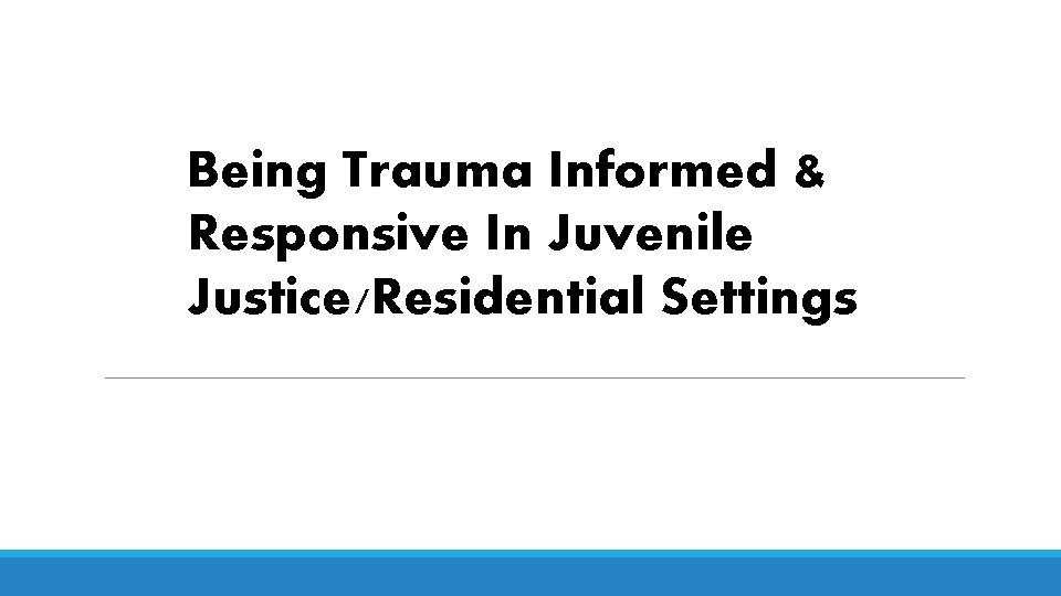 Being Trauma Informed Responsive In Juvenile JusticeResidential Settings