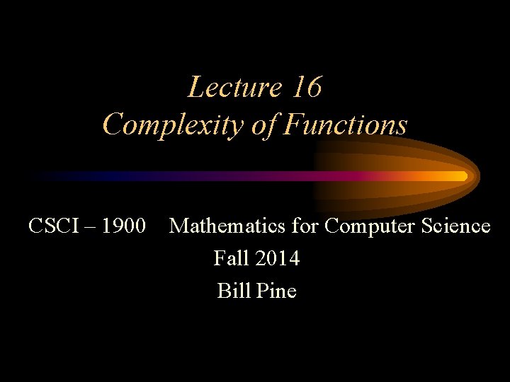 Lecture 16 Complexity of Functions CSCI 1900 Mathematics