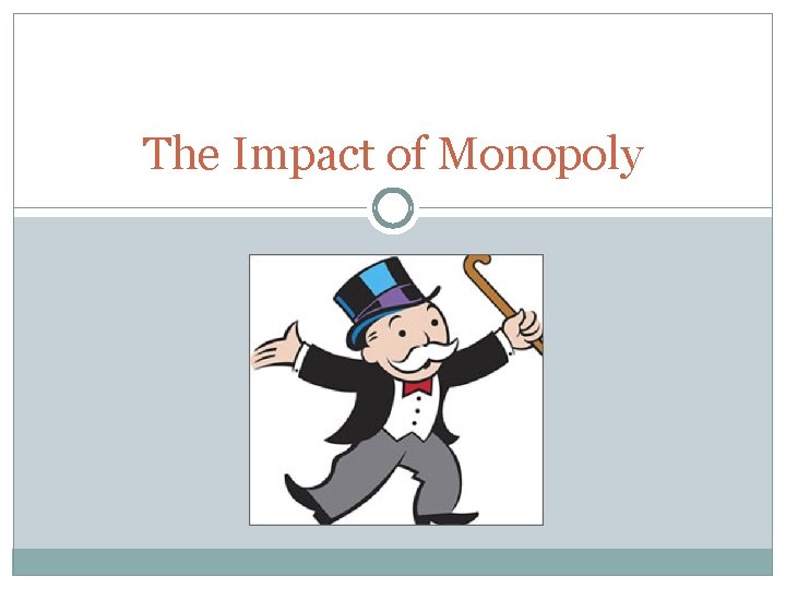The Impact of Monopoly Monopoly Perfect competition is