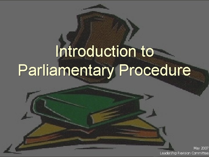 Introduction to Parliamentary Procedure May 2007 Leadership Revision