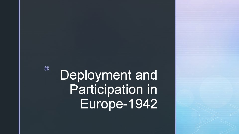 z Deployment and Participation in Europe1942 z Why