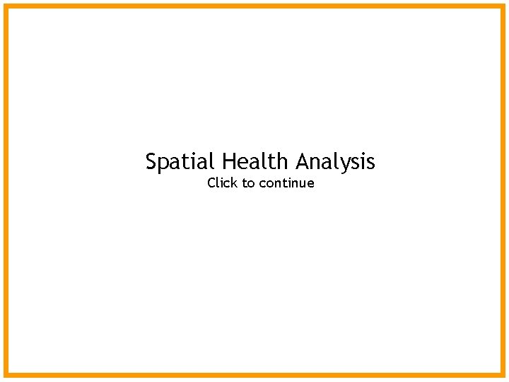 Spatial Health Analysis Click to continue outline maps