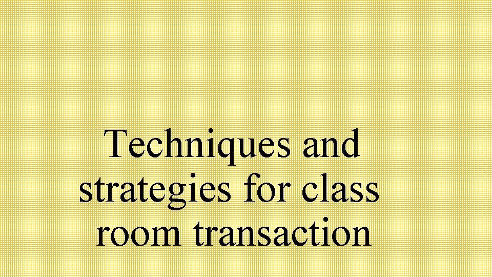 Techniques and strategies for class room transaction How