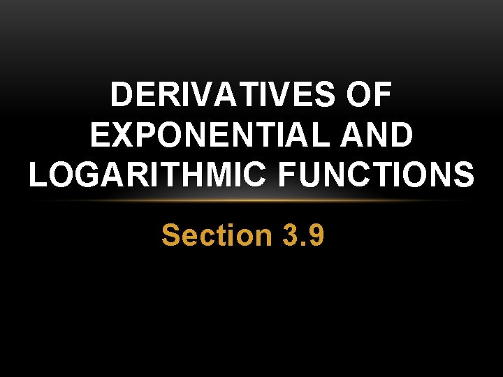 DERIVATIVES OF EXPONENTIAL AND LOGARITHMIC FUNCTIONS Section 3