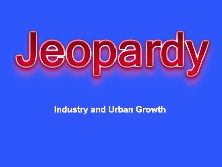 Industry and Urban Growth Choose a category You