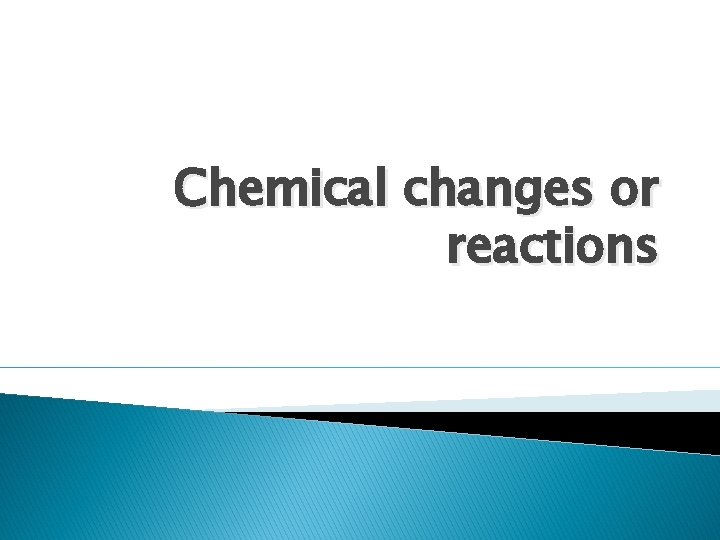 Chemical changes or reactions Definition of chemical change