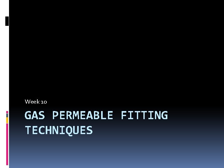 Week 10 GAS PERMEABLE FITTING TECHNIQUES Gas perm