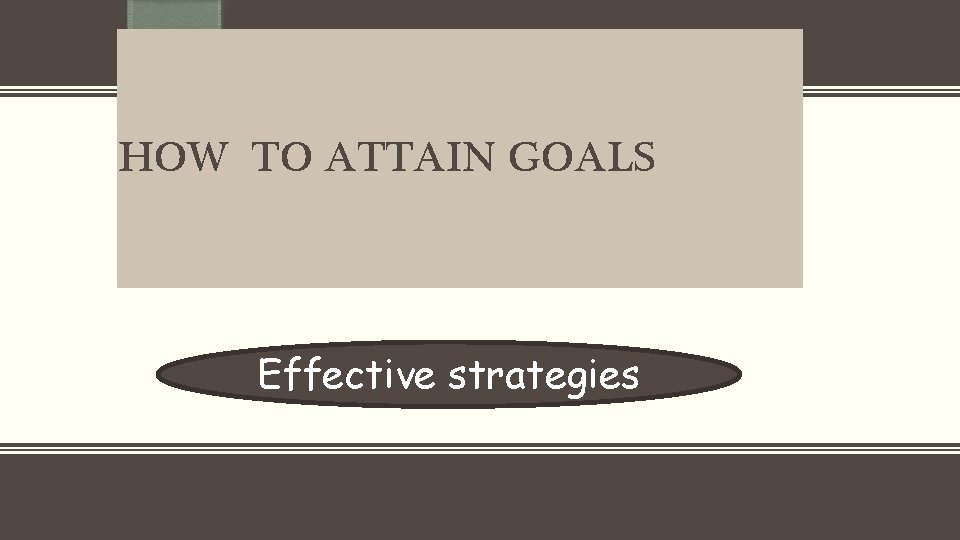 HOW TO ATTAIN GOALS Effective strategies STRATEGIES TO