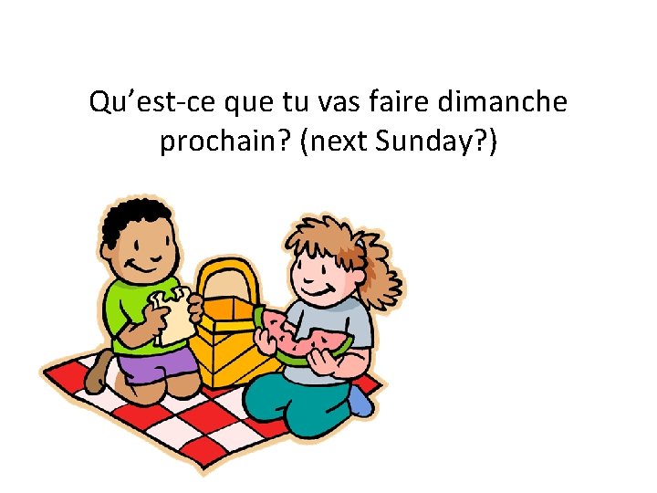 Quest ce que tu vas faire demain Tu