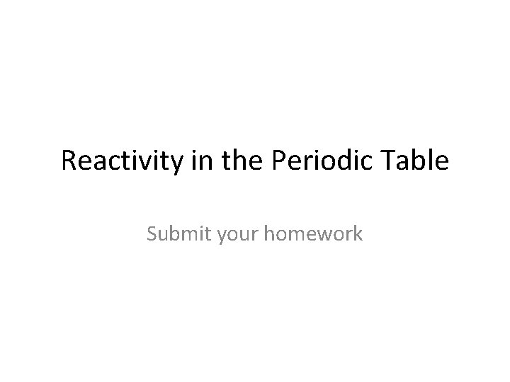 Reactivity in the Periodic Table Submit your homework