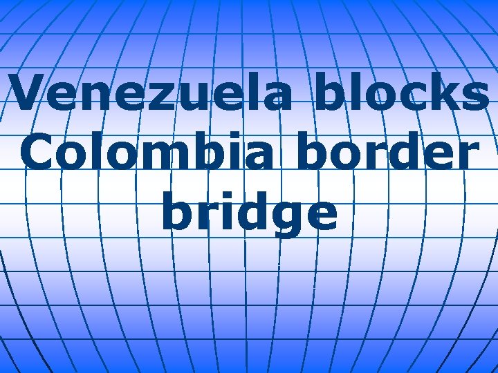 Venezuela blocks Colombia border bridge The government of
