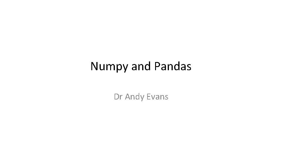 Numpy and Pandas Dr Andy Evans Scipy Ecosystem