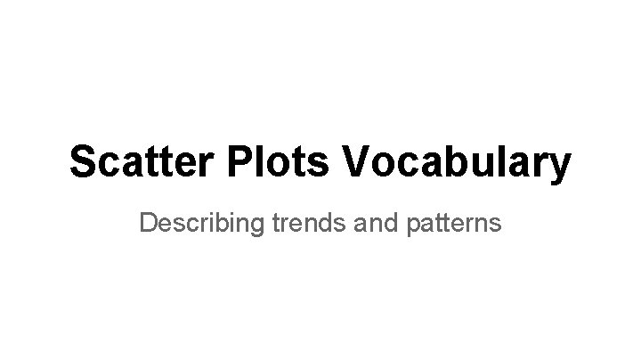 Scatter Plots Vocabulary Describing trends and patterns What