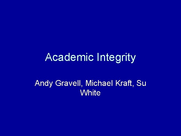 Academic Integrity Andy Gravell Michael Kraft Su White