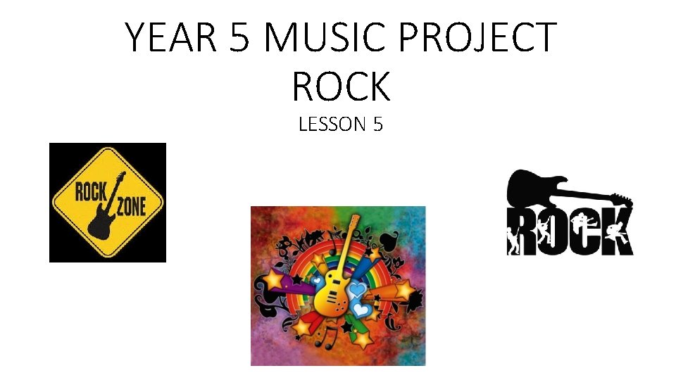 YEAR 5 MUSIC PROJECT ROCK LESSON 5 Welcome