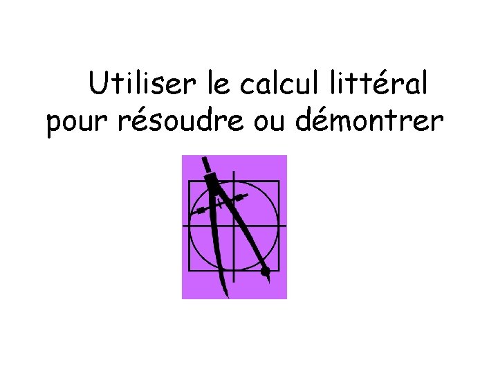 Utiliser le calcul littral pour rsoudre ou dmontrer