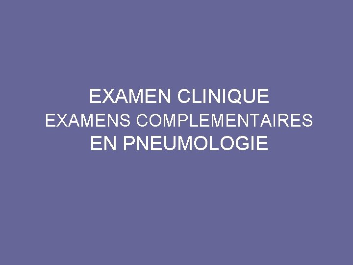 EXAMEN CLINIQUE EXAMENS COMPLEMENTAIRES EN PNEUMOLOGIE EXAMEN CLINIQUE
