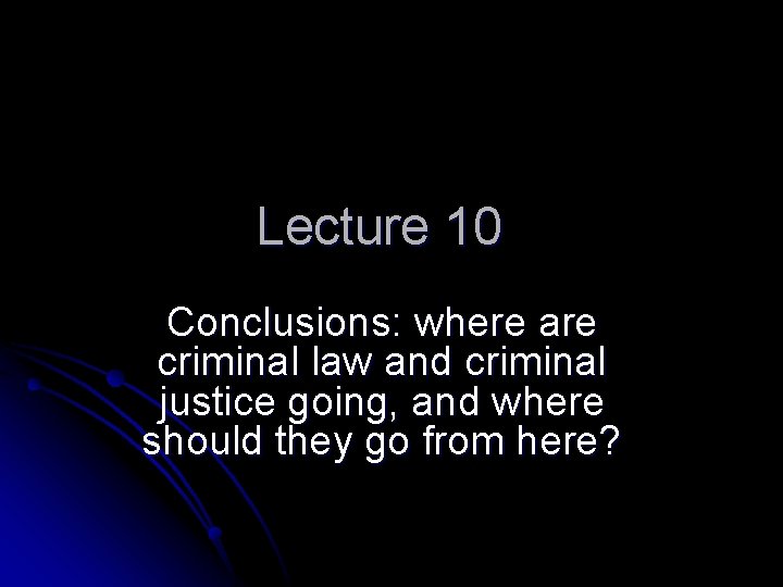 Lecture 10 Conclusions where are criminal law and