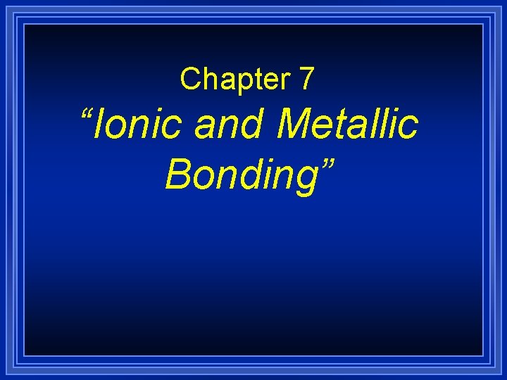 Chapter 7 Ionic and Metallic Bonding Section 7