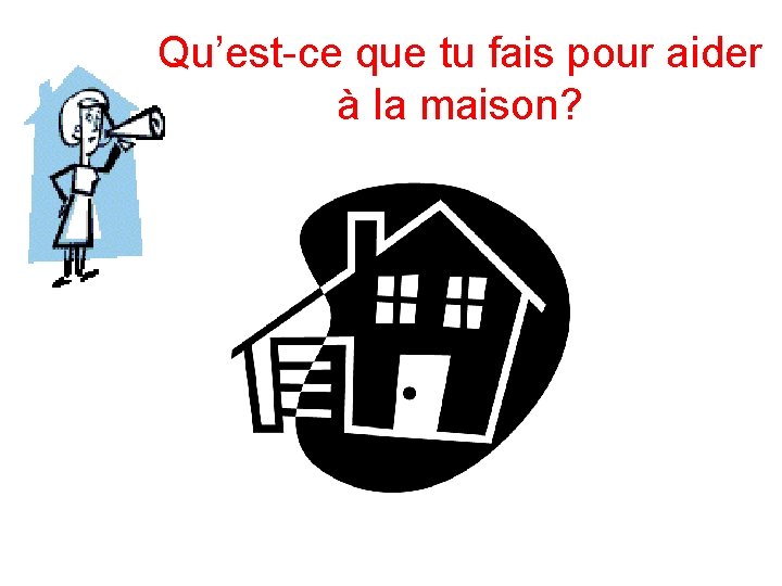 Questce que tu fais pour aider la maison
