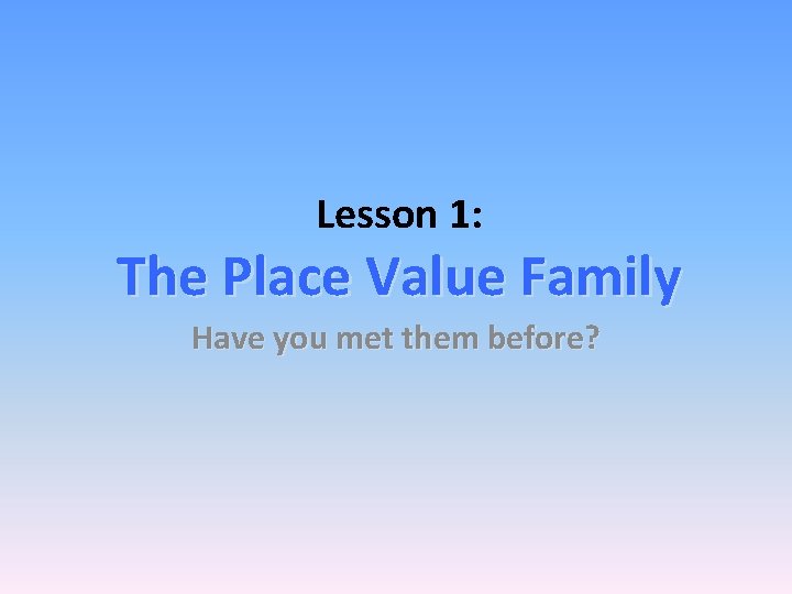 Lesson 1 The Place Value Family Have you
