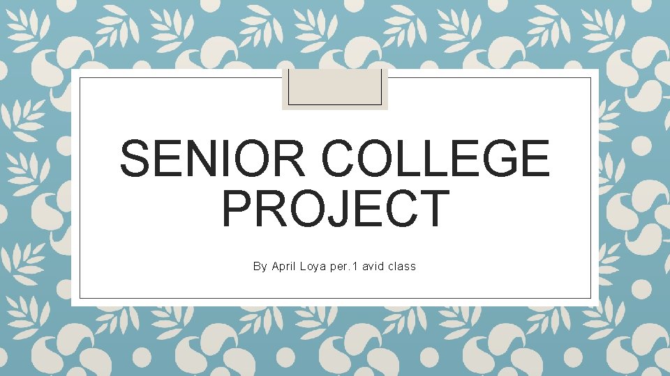 SENIOR COLLEGE PROJECT By April Loya per 1