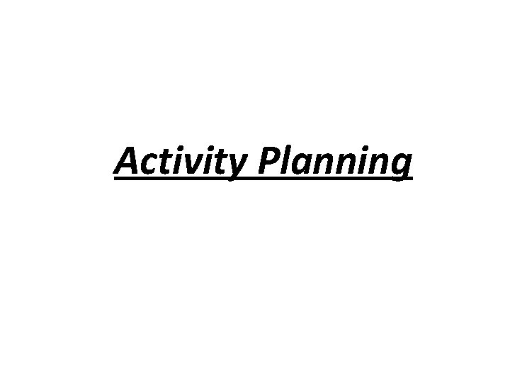 Activity Planning Contents Introduction Defining Activities Approaches for
