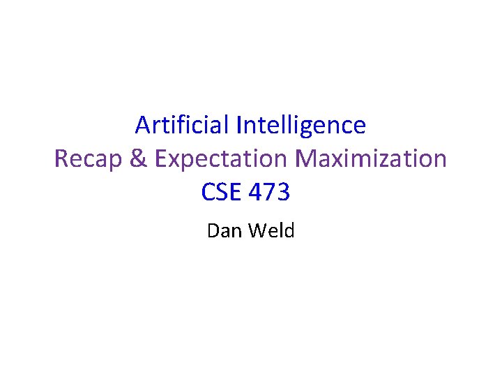 Artificial Intelligence Recap Expectation Maximization CSE 473 Dan