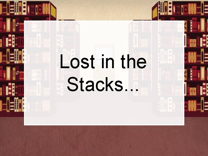 Lost in the Stacks Lost in the Stacks