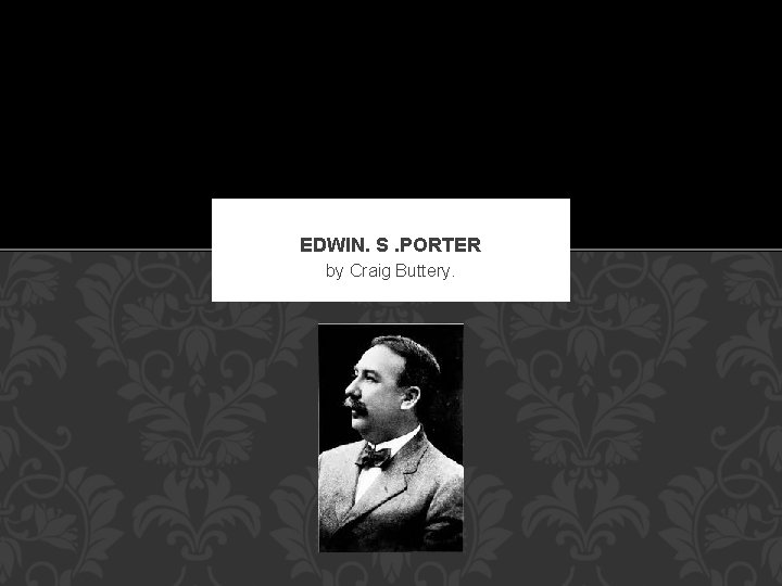 EDWIN S PORTER by Craig Buttery EDWINS BACKGROUND