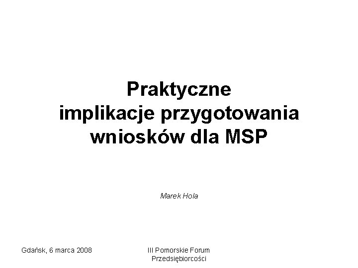 Praktyczne implikacje przygotowania wnioskw dla MSP Marek Hola