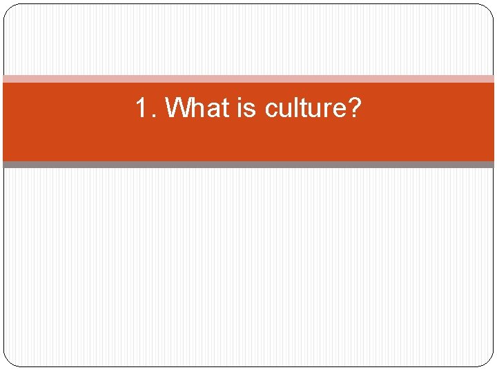 Culture 1 What is culture 2 How do