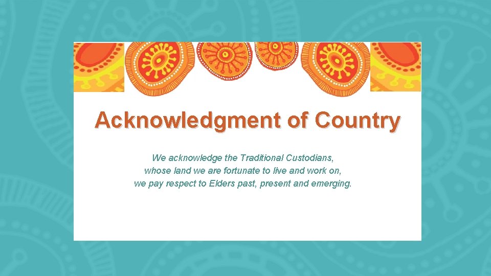 Acknowledgment of Country We acknowledge the Traditional Custodians