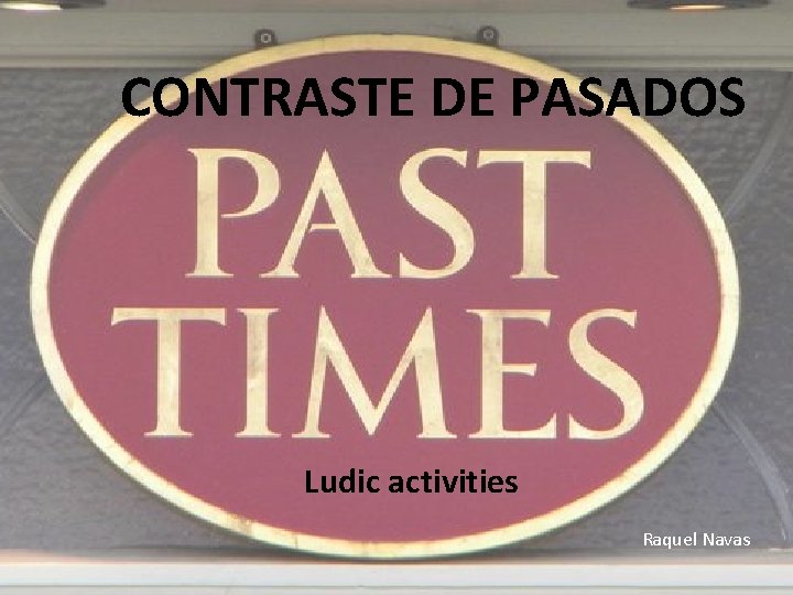CONTRASTE DE PASADOS Ludic activities Raquel Navas Regular