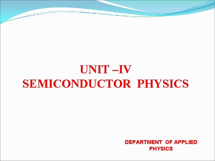UNIT IV SEMICONDUCTOR PHYSICS DEPARTMENT OF APPLIED PHYSICS