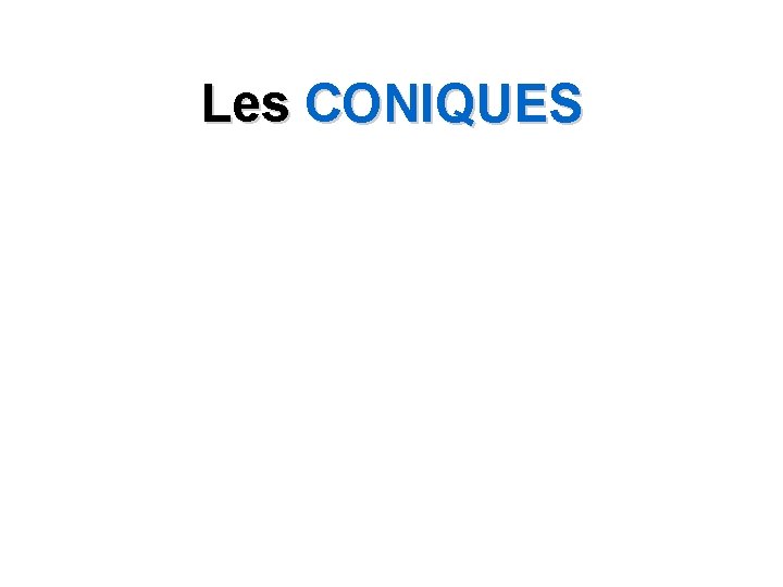 Les CONIQUES Les 4 coniques Cercle Ellipse Parabole