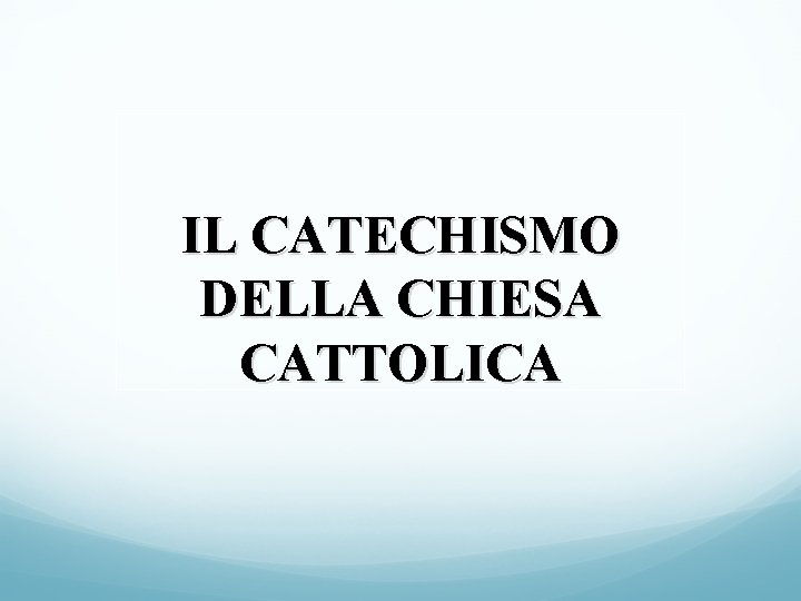 IL CATECHISMO DELLA CHIESA CATTOLICA Perch il Catechismo