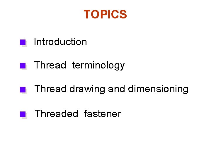 Threaded Fasteners TOPICS Introduction Thread terminology Thread drawing