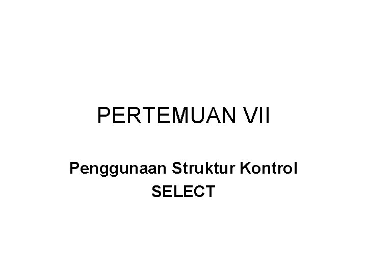 PERTEMUAN VII Penggunaan Struktur Kontrol SELECT TUJUAN Mengenal