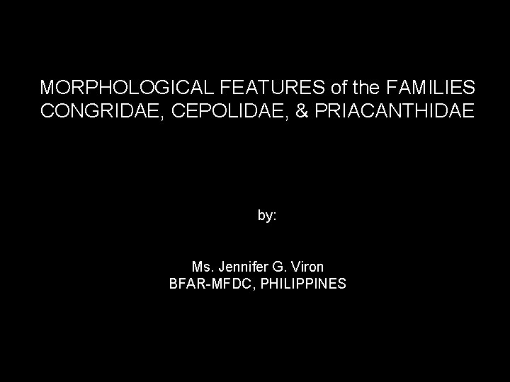MORPHOLOGICAL FEATURES of the FAMILIES CONGRIDAE CEPOLIDAE PRIACANTHIDAE
