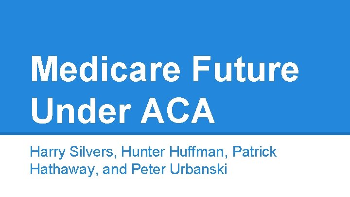 Medicare Future Under ACA Harry Silvers Hunter Huffman