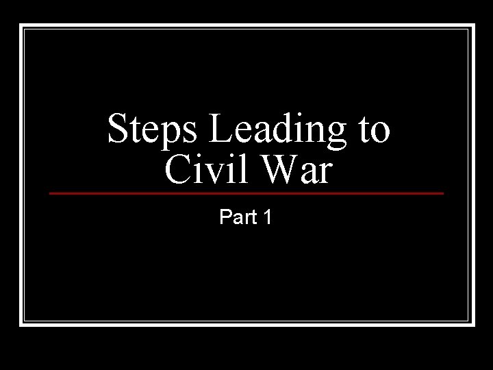 Steps Leading to Civil War Part 1 The