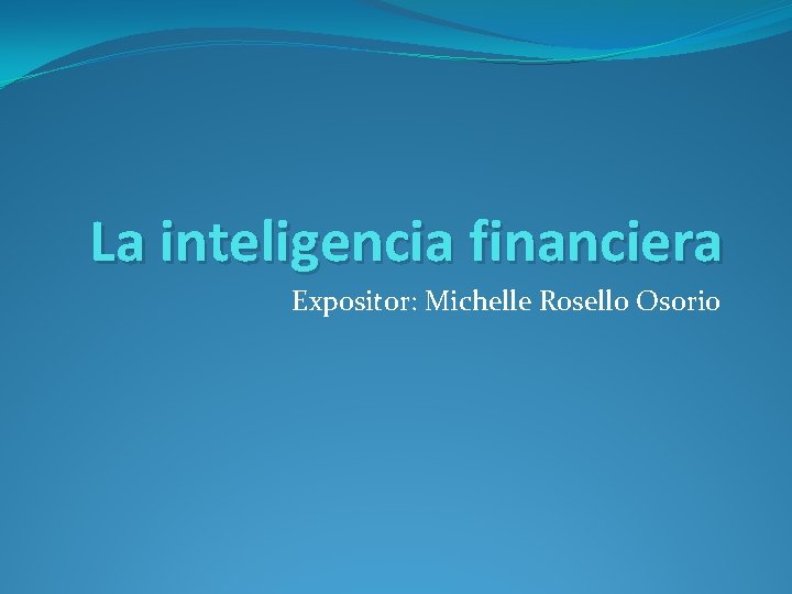 La inteligencia financiera Expositor Michelle Rosello Osorio Que