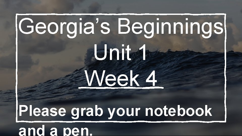 Georgias Beginnings Unit 1 Week 4 Please grab