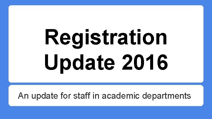Registration Update 2016 An update for staff in