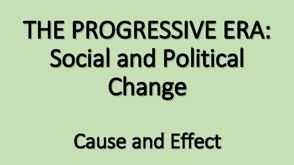 THE PROGRESSIVE ERA Social and Political Change Cause